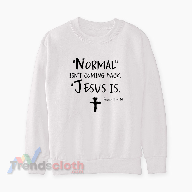 Normal Isn’t Coming Back Jesus Is Revelation 14 Sweatshirt